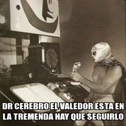Meme Personalizado - DR CEREBRO EL VALEDOR ESTA EN LA TREMENDA HAY QUE ...