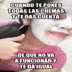 Meme Personalizado - Cuando te pones todas las cremas y te das cuenta ...