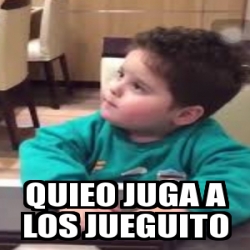 Meme Personalizado - Quieo juga a los jueguito - 31431157