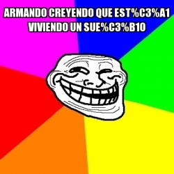 Meme Troll - Armando creyendo que est%C3%A1 viviendo un sue%C3%B1o ...