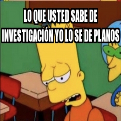 Meme Personalizado - Lo que usted sabe de investigación yo lo se de ...