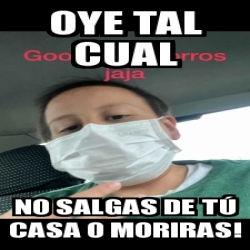 Meme Personalizado - Oye tal cual No salgas de tÃº casa o moriras ...