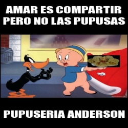 Meme Personalizado - Amar es compartir pero no las pupusas Pupuseria ...