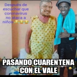 Meme Personalizado - Pasando cuarentena con el vale - 31434461