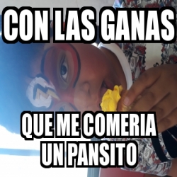 Meme Personalizado - Con las ganas Que me comeria un pansito - 31434761