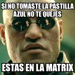 Meme What If I Told You - Si no tomaste la pastilla azul no te quejes ...