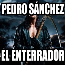 Meme Personalizado - pedro sÃ¡nchez el enterrador - 31435876