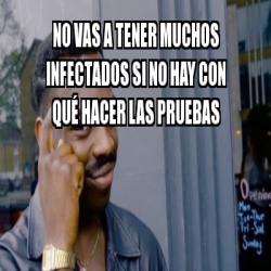 Meme Personalizado - NO VAS A TENER MUCHOS INFECTADOS SI NO HAY CON QUÃ ...