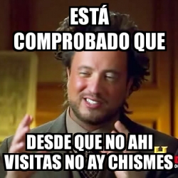 Meme Ancient Aliens - EstÃ¡ comprobado que Desde que no ahi visitas no ...