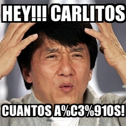 Meme Jackie Chan - Hey!!! CARLITOS CUANTOS A%C3%91OS! - 31437435