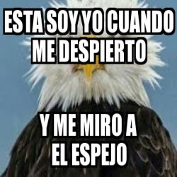 Meme Personalizado - esta soy yo cuando me despierto y me miro a el ...