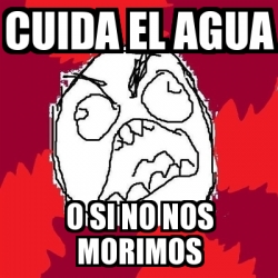 Meme Rage FU - cuida el agua o si no nos morimos - 31439509