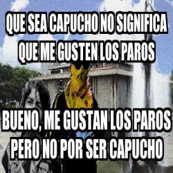 Meme Personalizado - Que sea capucho no significa que me gusten los ...