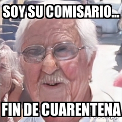 Meme Personalizado - Soy su comisario... Fin de cuarentena - 31439957