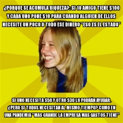 Meme Trologirl - Â¿porque se acumula riqueza?: si 10 amigo tiene $100 y ...