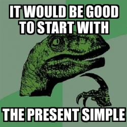 Meme Filosoraptor - It would be good to start with The present simple ...