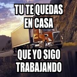 Meme Personalizado - Tu te quedas en casa Que yo sigo trabajando - 31441068