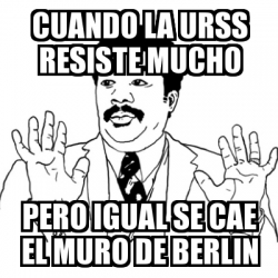 Meme Ay Si - cuando la urss resiste mucho pero igual se cae el muro de ...