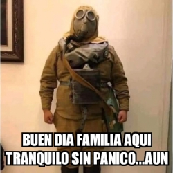 Meme Personalizado - Buen dia familia aqui tranquilo sin panico...aun ...