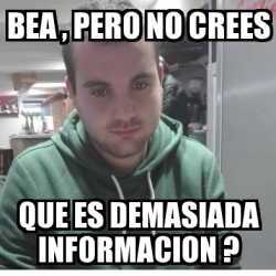 Meme Personalizado - Bea , pero no crees Que es demasiada informacion ...