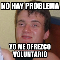 Meme Stoner Stanley - NO HAY PROBLEMA YO ME OFREZCO VOLUNTARIO - 31441977