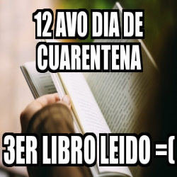 Meme Personalizado - 12 AVO DIA DE CUARENTENA 3ER LIBRO LEIDO =( - 31442814