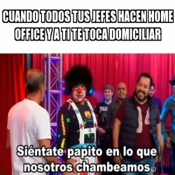 Meme Personalizado - Cuando todos tus jefes hacen Home Office y a ti te ...