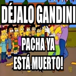 Meme Personalizado - DÃ©jalo Gandini Pacha ya estÃ¡ muerto! - 31445367