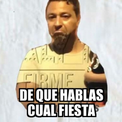 Meme Personalizado - De que hablas Cual Fiesta - 31445393