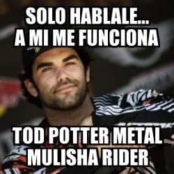 Meme Personalizado - solo hablale... a mi me funciona tod potter METAL ...
