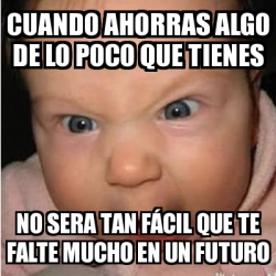 Meme Bebe furioso - cuando ahorras algo de lo poco que tienes no sera ...