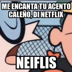 Meme Personalizado - Me encanta tu acento caleÃ±o, di Netflix Neiflis ...
