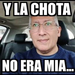Meme Personalizado - Y la chota No era mia... - 31447472