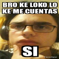 Meme Personalizado - bro ke loko lo ke me cuentas si - 31447644