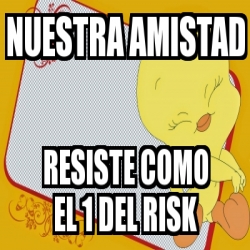 Meme Personalizado - nuestra amistad resiste como el 1 del risk - 31448053