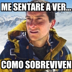 Meme Bear Grylls - Me sentare a ver... Como sobreviven - 31448137