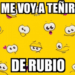 Meme Personalizado - ME VOY A TEÃ‘IR DE RUBIO - 31448734