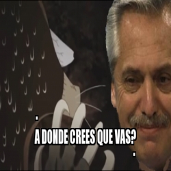 Meme Personalizado - . a donde crees que vas? . - 31450848