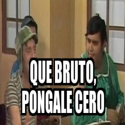 Meme Personalizado - QUE BRUTO, PONGALE CERO - 31451193