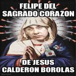 Meme Personalizado - Felipe del sagrado corazon De jesus calderon ...