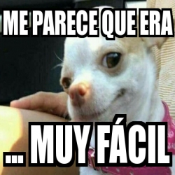 Meme Personalizado - ME PARECE QUE ERA ... MUY FÃ CIL - 31452549