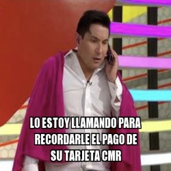 Meme Personalizado - Lo estoy llamando para recordarle el pago de su ...