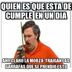 Meme Personalizado - QUIEN ES QUE ESTA DE CUMPLE EN UN DIA ah!! claro ...
