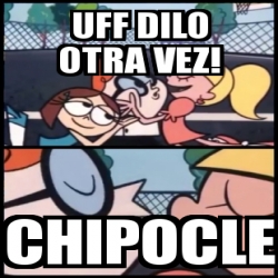 Meme Personalizado - Uff Dilo otra vez! Chipocle - 31454700