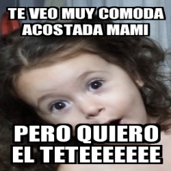 Meme Personalizado - Te veo muy comoda acostada mami Pero quiero el ...