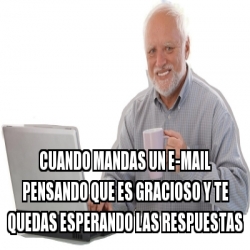 Meme Personalizado - cuando mandas un e-mail pensando que es gracioso y ...