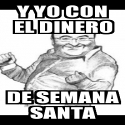 Meme Personalizado - Y yo con el dinero De Semana Santa - 31457823