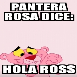 Meme Personalizado - Pantera Rosa dice: Hola Ross - 31459448
