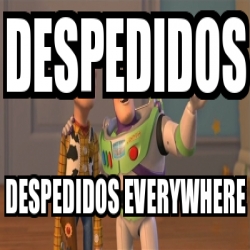 Meme Personalizado - DESPEDIDOS Despedidos everywhere - 31459482