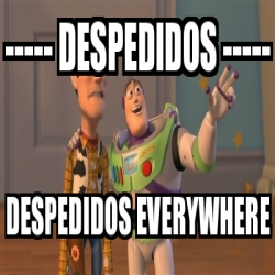 Meme Personalizado - ----- Despedidos ----- Despedidos everywhere ...